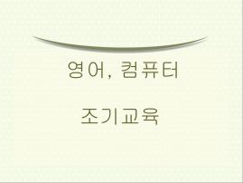 조기교육 초등학교 영어교육 조기 영어교육의 쟁점 컴퓨터 교육 초등 컴퓨터 교육의 필요성 컴퓨터 교육의 실태 컴퓨터 교육의 쟁점-1페이지