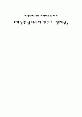 이미지에 대한 이해변화로 인한 - 가상현실에서의 인간의 정체성-1페이지