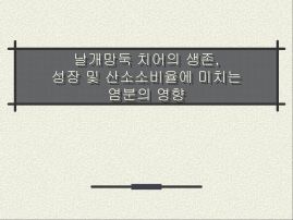 [PPT자료] 날개망둑 치어의 생존, 성장 및 산소소비율에 미치는 염분의 영향-1페이지