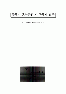 중국의 동북공정과 한국사 왜곡 - 고구려사 왜곡을 중심으로-1페이지