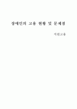 장애인의 고용 현황 및 문제점-지원고용-1페이지