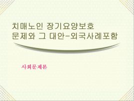 치매노인 장기요양보호 문제와 그 대안-외국사례포함-사회문제론-1페이지