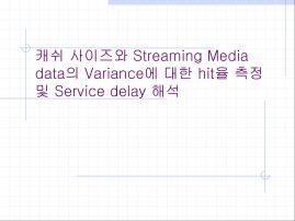 캐쉬 사이즈와 Streaming Media data의 Variance에 대한 hit율 측정 및 Service delay 해석-1페이지