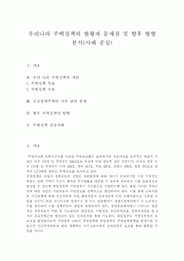 [주택정책, 주택문제, 주택공급] - 우리나라 주택정책의 현황과 문제점 및 향후 방향 분석 :사례 중심적 - 우리 나라 주택정책의 개관, 공공임대주택의 사후 관리 문제, 향후 주택정책의 방향, 주택정책 성공사례-1페이지