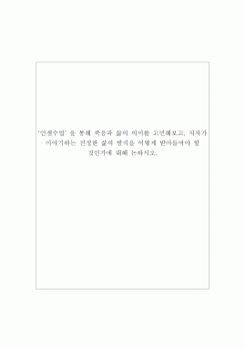 ‘인생수업’ 을 통해 죽음과 삶의 의미를 고민해보고, 저자가 이야기하는 진정한 삶의 방식을 어떻게 받아들여야 할 것인가에 대해 논하시오.-1페이지