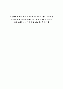 분쟁에서의 사회갈등 요소들의 제 면모를 사회 심리학적 접근을 통해 갈등의 원인을 분석하고 전쟁내의 갈등을 사회 심리학적 이론을 통해 해소방안을 찾으라-1페이지