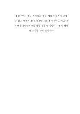 경영 수익사업을 추진하고 있는 여러 지방자치 단체 중 성공 사례와 실패 사례에 대하여 선정하고 비교 분석하여 경영수익사업 활동 전후의 지방의 재정적 변화에 초점을 맞춰 분석하라-1페이지