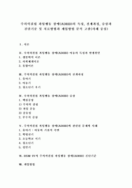 [주의력결핍과잉행동장애][ADHD]주의력결핍과잉행동장애(ADHD)의 특징, 전개과정, 증상과 진단기준 및 치료방법과 개입방법 분석 고찰(주의력결핍과잉행동장애(ADHD) 사례 중심)(주의력결핍과잉행동장애, ADHD)-1페이지