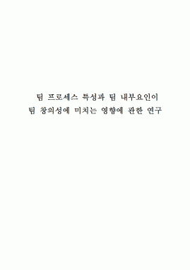 팀 프로세스 특성과 팀 내부요인이 팀 창의성에 미치는 영향에 관한 연구-1페이지