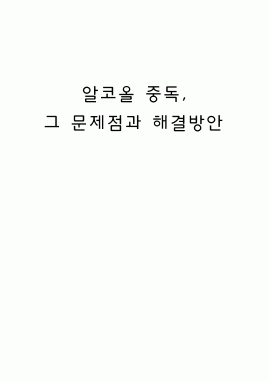 [알콜중독] 알코올 중독의 개념과 역사, 현황, 음주문화 실태, 문제점, 해결방안 등-1페이지