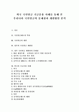 [외국 국민연금 기금운용 사례][우리나라 국민연금]외국 국민연금 기금운용 사례를 통해 본 우리나라 국민연금의 문제점과 개편방안 분석(국민연금 재원, 외국 기금운용 사례, 국민연금제도의 개혁방향)-1페이지