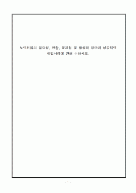 노인취업의 필요성, 현황, 문제점 및 활성화 방안과 성공적인 취업사례에 관해 논하시오.-1페이지