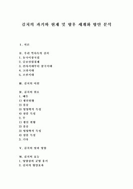 [김치]김치의 과거와 현재 및 향후 세계화 방안 분석(역사속 김치, 김치 어원, 김치 원료, 김치의 맛과 영양, 김치의 효능, 김치의 저장, 계절에 따른 김치, 각 지역별 김치, 김치 산업, 김치의 세계화 방안)-1페이지