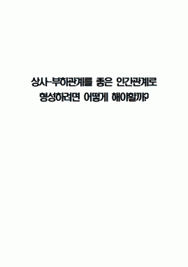 상사-부하관계를 좋은 인간관계로 형성하려면 어떻게 해야할까?-1페이지