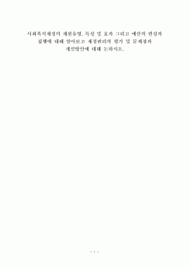 사회복지재정의 재원유형, 특성 및 효과 그리고 예산의 편성과 집행에 대해 알아보고 재정관리의 평가 및 문제점과 개선방안에 대해 논하시오.-1페이지