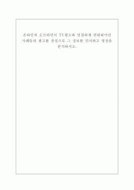 온라인과 오프라인이 TV광고와 밀접하게 연관되어진 사례들의 광고를 중심으로 그 정보를 인식하고 영상을 분석하시오.-1페이지