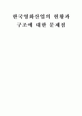 한국영화산업의 현황과 구조에 대한 문제점 -1페이지