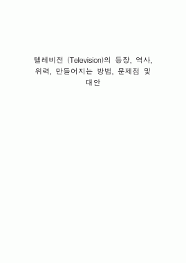 텔레비전 (Television)의 등장, 역사, 위력, 만들어지는 방법, 문제점 및 대안-1페이지