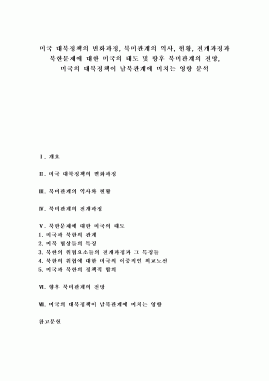 [미국 대북정책][북미관계][남북관계]미국 대북정책의 변화과정, 북미관계의 역사, 현황, 전개과정과 북한문제에 대한 미국의 태도 및 향후 북미관계의 전망, 미국의 대북정책이 남북관계에 미치는 영향 분석-1페이지