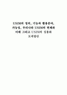 USIM의 정의, 기능과 활용분야, 가능성, 우리나라 USIM의 현재와 미래 그리고 USIM의 실용화 모색방안-1페이지