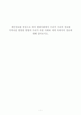 개인정보를 중심으로 하여 현대사회에서 우리가 우리의 정보를 지켜나갈 현명한 방법과 우리가 속한 사회와 세계 속에서의 정보에 대해 알아보시오.-1페이지