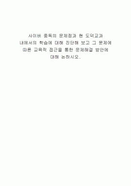 사이버 중독의 문제점과 현 도덕교과 내에서의 학습에 대해 진단해 보고 그 문제에 따른 교육적 접근을 통한 문제해결 방안에 대해 논하시오.-1페이지