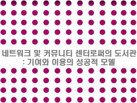 네트워크 및 커뮤니티 센터로써의 도서관: 기여와 이용의 성공적 모델-1페이지