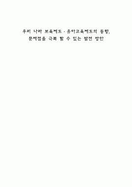 우리 나라 보육제도·유아교육제도의 동향, 문제점을 극복 할 수 있는 발전 방안-1페이지