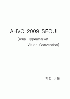 컨벤션기획안 AHVC 2009 SEOUL 아시아 하이퍼마켓 비전 (Asia Hypermarket Vision Convention) 대학과제-1페이지