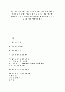 [삶의 질][삶][질]삶의 질의 정의, 삶의 질의 구성요소, 삶의 질의 지표, 삶의 질 증진을 위한 발명과 영양학, 삶의 질 증진을 위한 인터넷과 자원절약, 삶의 질 증진을 위한 정보관리와 환경보전, 삶의 질 증진을 위한 행정개편 분석-1페이지