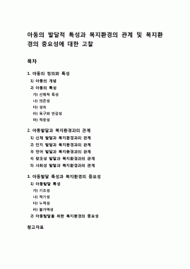 [아동복지]아동의 발달적 특성과 복지환경의 관계를 설명하고, 복지환경의 중요성에 대해 논하시오(아동발달 특성과 복지환경의 중요성)-1페이지