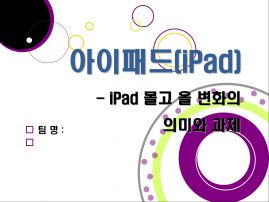 [아이패드]애플의 아이패드(iPad)가 미치는 영향과 그 의미는 무엇인가? -아이패드에 대한 기본 개념 및 시장 현황, 파급 효과, 시사점 고찰 등을 중심으로-1페이지