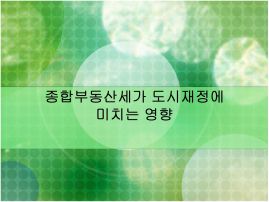 [도시행정A+]종합부동산세가 도시재정에 미치는 영향 -1페이지