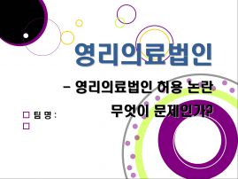 [영리의료법인]병원의 영리 추구, 무엇이 문제인가? - 영리의료법인 논란의 주요 쟁점 및 찬반양론 정리, 여론 현황, 나의 견해 요약-1페이지