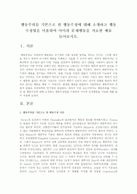 행동주의를 기본으로 한 행동수정에 대해 소개하고 행동 수정법을 이용하여 아이의 문제행동을 치료한 예를 들어보시오-1페이지