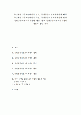 국민공통기본교육과정의 정의, 국민공통기본교육과정의 배경, 국민공통기본교육과정의 특징, 국민공통기본교육과정의 편성, 국민공통기본교육과정의 쟁점, 향후 국민공통기본교육과정의 내실화 방안 분석-1페이지