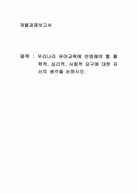 우리나라 유아교육에 반영해야 할 철학적, 심리적, 사회적 요구에 대한 자신의 생각을 논하시오.,유아교육의이론적기초-1페이지