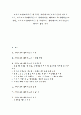 과학과교육(과학학습)의 목적, 과학과교육(과학학습)의 지역적 맥락, 과학과교육(과학학습)의 창의성개발, 과학과교육(과학학습)과 철학, 과학과교육(과학학습)과 구성주의, 과학과교육(과학학습)의 평가와 방법-1페이지