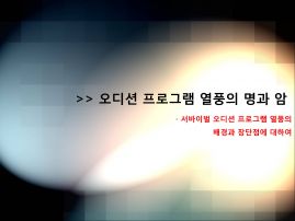 [오디션프로그램]오디션 프로그램 열풍, 어떻게 봐야하나? - 오디션 프로그램의 역사와 사례, 종류 및 흥행 원인, 장단점 분석-1페이지