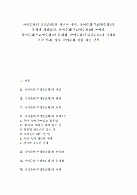 국어순화(우리말순화)의 개념과 배경, 국어순화(우리말순화)의 목적과 저해요인, 국어순화(우리말순화)와 언어관, 국어순화(우리말순화)의 문제점, 국어순화(우리말순화) 사례와 외국 사례, 향후 국어순화 관련 제언-1페이지