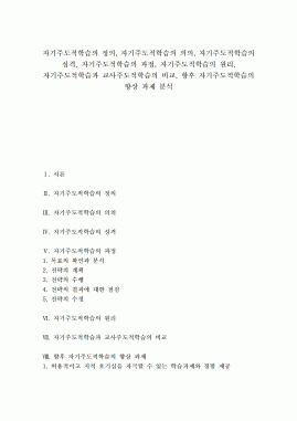 자기주도적학습의 정의, 자기주도적학습의 의의, 자기주도적학습의 성격, 자기주도적학습의 과정, 자기주도적학습의 원리, 자기주도적학습과 교사주도적학습의 비교, 향후 자기주도적학습의 향상 과제 분석-1페이지