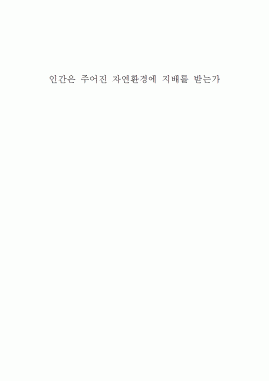 인간은 주어진 자연환경에 지배를 받는가-1페이지