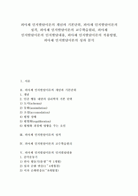 피아제 인지발달이론의 개념과 기본단위, 피아제 인지발달이론의 성격, 피아제 인지발달이론의 교수학습원리, 피아제 인지발달이론의 인지발달내용, 피아제 인지발달이론의 적용방법, 피아제 인지발달이론의 성과-1페이지