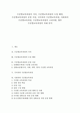 수준별교육과정의 가치, 수준별교육과정의 도입 배경, 수준별교육과정의 운영 지침, 국어과의 수준별교육과정, 사회과의 수준별교육과정, 수준별교육과정의 고려사항, 향후 수준별교육과정의 과제 분석-1페이지