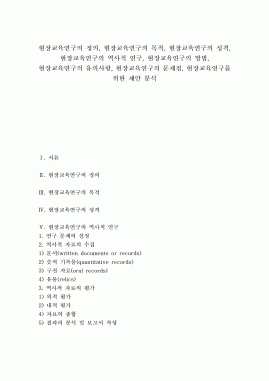 현장교육연구의 정의, 현장교육연구의 목적, 현장교육연구의 성격, 현장교육연구의 역사적 연구, 현장교육연구의 방법, 현장교육연구의 유의사항, 현장교육연구의 문제점, 현장교육연구를 위한 제안 분석-1페이지