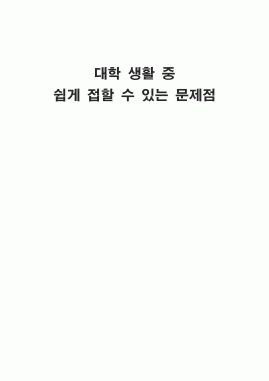 대학 생활 중 쉽게 접할 수 있는 문제점-1페이지