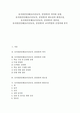 유치원종일제(24시간보육, 종일반)의 의미와 유형, 유치원종일제(24시간보육, 종일반)의 필요성과 환경조성, 유치원종일제(24시간보육, 종일반)의 장단점, 유치원종일제(24시간보육, 종일반)의 교사역할과 운영과제 -1페이지