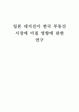 일본 대지진이 한국 부동산 시장에 미칠 영향에 관한 연구-1페이지