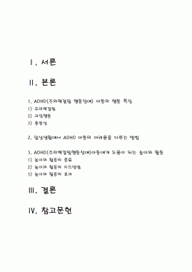 [ADHD놀이활동] ADHD(주의력결핍행동장애) 아동의 행동특징을 서술하고, 일상생활에서 ADHD아동의 어려움을 다루는 방법과 그들에게 도움이 되는 놀이와 활동을 제시.-1페이지