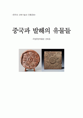 [중국의 과학기술과 전통문화] 중국과 발해의 유물들 -국립중앙박물관 견학문-1페이지